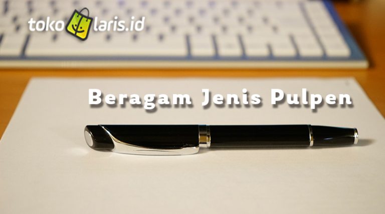 Kriteria dan Jenis Pulpen Agar Bisa Disesuaikan Kebutuhan Anda – Toko Laris